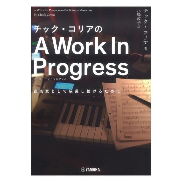 ヤマハミュージックメディアチック・コリアのA Work In Progress ワーク・イン・プログレス 【楽譜】音楽家として成長し続けるために「自分で見つけて初めて自分の言葉となる音楽。チックが一番大切にしていたもの小曽根真（ジャズ・ピア...