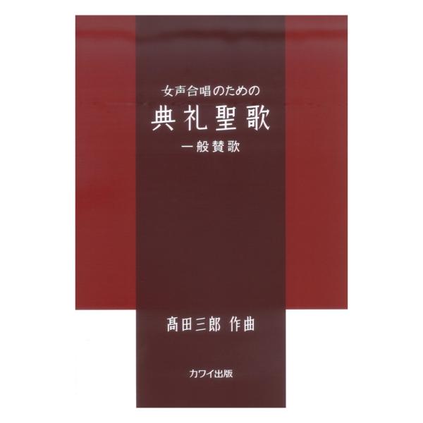 カワイ出版高田三郎 典礼聖歌 一般賛歌 女声合唱のための 【楽譜】絶版になっていた女声合唱版（中央出版社刊）の「典礼聖歌」を復刻。使いやすいように「詩編・聖書の歌」「アレルヤ唱・詠唱・ミサ賛歌」「季節賛歌・聖母賛歌」「一般賛歌」の4冊に分け...