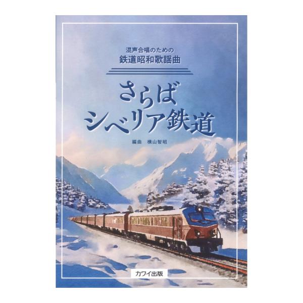 カワイ出版 横山智昭 さらばシベリア鉄道 混声合唱のための鉄道昭和歌謡曲【楽譜】  「鉄道」が登場する「昭和歌謡」を混声合唱にしました！ 疾走感ある曲から、旅立つあの人を想う曲まで歌いごたえ十分の編曲集！ 鉄道＆昭和歌謡の世界へ出発進行！！...