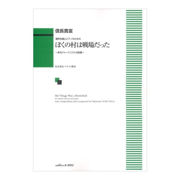 カワイ出版 信長貴富 混声合唱とピアノのための ぼくの村は戦場だった あるジャーナリストの記録 【楽譜】  テノール独唱のために2014年に発表した作品がオリジナル。 ジャーナリスト・山本美香氏の著作をもとにし、個の眼を通した世界を描くとい...