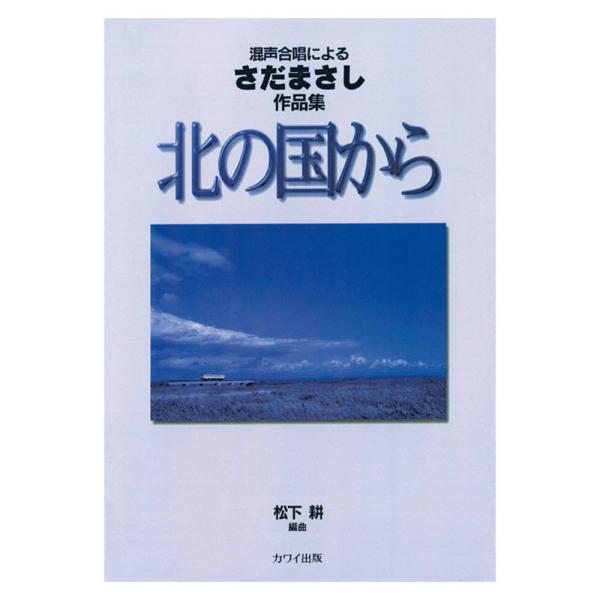 カワイ出版 松下耕 北の国から 混声合唱によるさだまさし作品集【楽譜】  好評の女声合唱版に続いて、混声合唱版の登場。さだまさしの名曲がここに甦る。「道化師のソネット」「防人の詩」「天までとどけ」「精霊流し」「主人公」「北の国から」の全6曲...