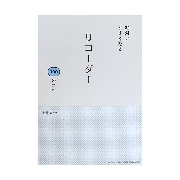ヤマハミュージックメディア絶対! うまくなる リコーダー100のコツ 吉澤実 著【教則本】