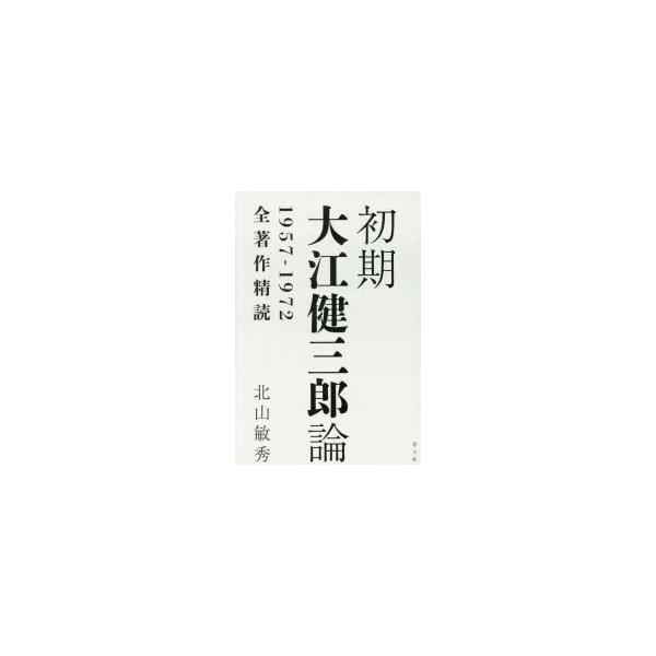 本 ISBN:9784791778003 北山敏秀／著 出版社:青土社 出版年月:2026年08月 サイズ:552，4P 19cm 文芸 ≫ 文芸評論 [ 文芸評論（日本） ] シヨキ オオエ ケンザブロウ ロン センキユウヒヤクゴジユウナ...