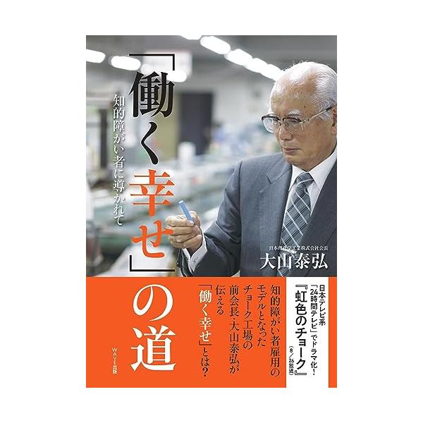 日本テレビ系 24時間テレビスペシャルドラマのモデルとなったチョーク会社「日本理化学工業」の前会長・大山泰弘が伝える「働く幸せ」とは？　  人のために働くからこそ、人は、ほめられ、人の役に立ち、必要とされる。 もう一度このことを思い出すこと...