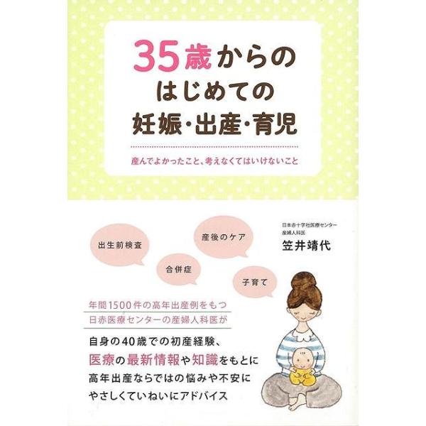 笠井　靖代 　 　家の光協会体のこと、仕事のこと、出生前検査のこと、子育てのこと……さまざまな不安や悩みを抱える高年妊婦さんに産婦人科医が送るアドバイスとくに気をつけたい妊娠期の合併症や、予防、重症化を避けるためにできるセルフケア、出生前検...