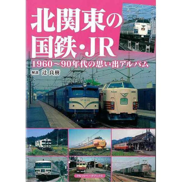 辻　良樹 　 　アルファベ−タブックス北関東を走る個性豊かな国鉄・ＪＲ各線の懐かしい写真集！北関東は広く、幹線の長距離列車からローカル線の短距離列車までさまざまな列車、電車が走ってきた。昭和から平成の間に、国鉄からＪＲを経て第三セクターへ転...