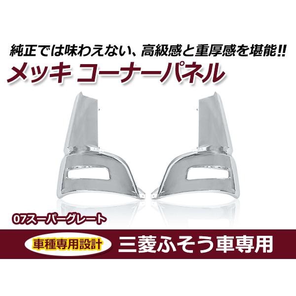 【適合車種】・メーカー：三菱ふそう・車種：07NEWスーパーグレート 平成19年4月〜平成29年4月・タイプ：メッキ【商品説明】メッキコーナーパネル メッキパネル 左右セット取り付けに必要な部品は純正品から移植してご使用ください。車両によっ...