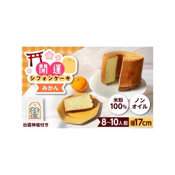 ■ 容量　開運シフォンケーキ【みかん】（出雲の神塩付き）　サイズ：17cmトール　【加工地】　島根県雲南市　■ 配送について　寄付確定後、2週間前後でお届けします。　　ギフトご希望の際は備考欄にご記入ください。　タイプ：【冷凍】【ギフト】