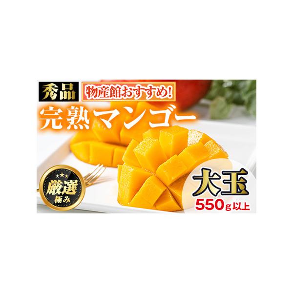 ■ 容量　完熟マンゴー：秀品大玉(1個)550g以上■ 配送について　2026年5月下旬〜2026年7月下旬頃に順次発送　タイプ：【冷蔵】