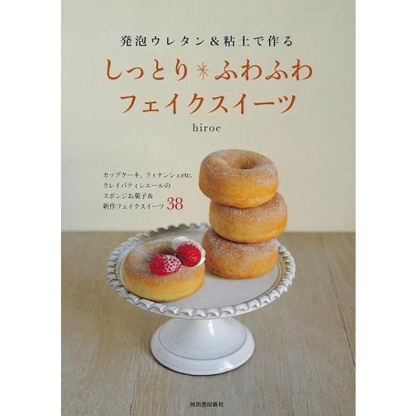 （バーゲンブック） しっとり・ふわふわフェイクスイーツ 発泡ウレタン&amp;粘土で作る著作：hiroe 出版社：河出書房新社発行日：仕様：B5判対象：一般向人気のフェイクスイーツに新素材「発泡ウレタン」登場! 短時間で作れるふわふわのスポ...