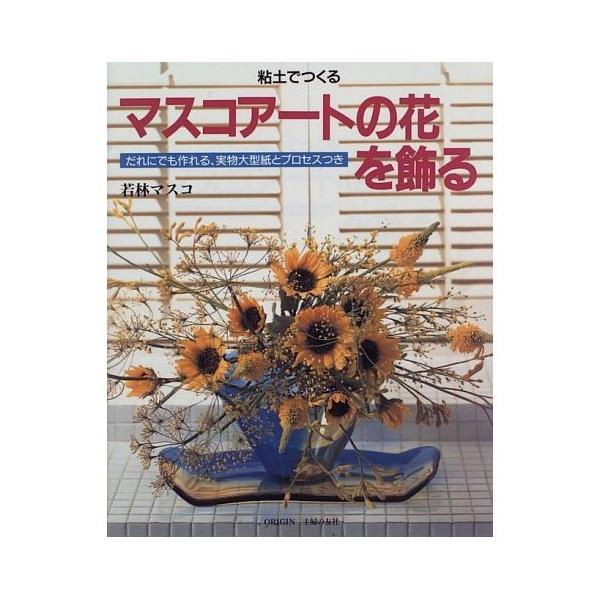 （中古品）粘土でつくるマスコアートの花を飾る: だれにでも作れる、実物大型紙とプロセスつき商品写真はサンプル写真となっております。写真の商品が届くわけでは御座いません。用途機能として最低限の付属品はお送りいたしますが取扱説明書、リモコン等含...