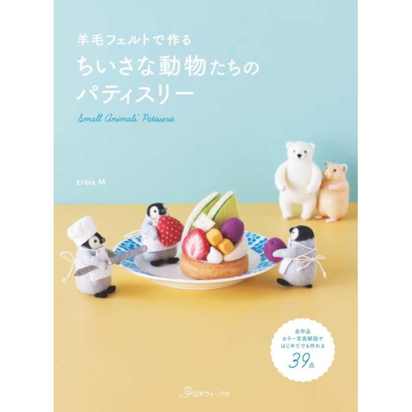 ネコポス対象商品です。羊毛フェルトで作る ちいさな動物たちのパティスリー 商品詳細『羊毛フェルト基礎BOOK』trois　Mさんによる著書第2弾！パティスリーをテーマに、訪れる動物のお客さまとかわいいスイーツを羊毛フェルトで作ります。ハムス...
