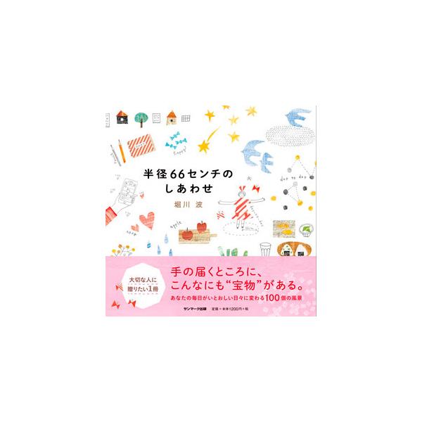 手の届くところに、こんなにも“宝物”がある。毎日がいとしい日々に変わる１００個の風景。私の手の届く範囲は半径６６センチメートル。両手を広げて、くるりとまわると小さなしあわせの世界がありました。 「えんぴつ」「たいよう」「くり返しの毎日」「絵...