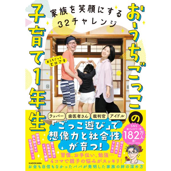 出版社名：ＫＡＤＯＫＡＷＡ著者名：おうちごっこヒロアキ発行年月：2024年12月キーワード：カゾク オ エガオ ニ スル ミニ チャレンジ オウチゴッコ ノ コソダテ イチネンセイ*カゾク オ エガオ ニ スル サンジュウニ チャレンジ オ...
