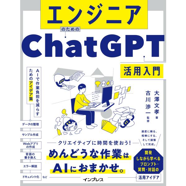 出版社名：インプレス著者名：大澤文孝、古川渉一発行年月：2023年12月キーワード：エンジニア ノ タメノ チャット ジーピーティー カツヨウ ニュウモン エイアイ デ サギョウ フタン オ ヘラス タメノ アイデアシュウ、オオサワ,フミタ...