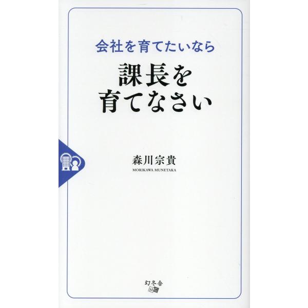 出版社名：幻冬舎メディアコンサルティング、幻冬舎著者名：森川宗貴発行年月：2026年04月キーワード：カイシャ オ ソダテタイナラ カチョウ オ ソダテナサイ、モリカワ,ムネタカ