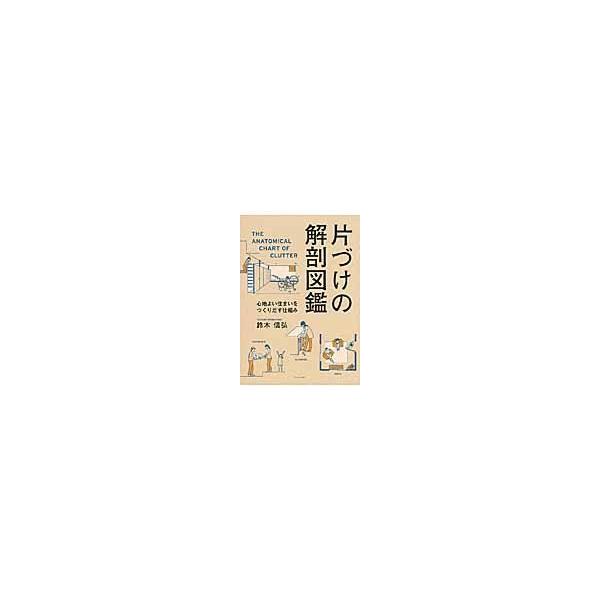 出版社名：エクスナレッジ著者名：鈴木信弘発行年月：2013年12月キーワード：カタズケ ノ カイボウ ズカン*ANATOMICAL CHART OF CLUTTER、スズキ,ノブヒロ