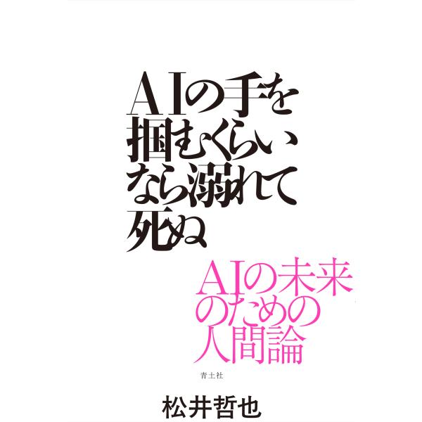 出版社名：青土社著者名：松井哲也発行年月：2026年05月キーワード：エイアイ ノ テ オ ツカムクライ ナラ オボレテ シヌ、マツイ,テツヤ