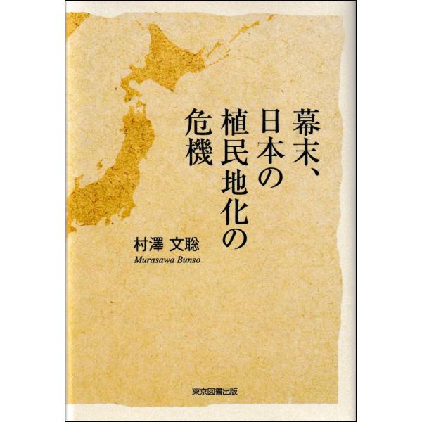 出版社名：東京図書出版（文京区）、リフレ出版著者名：村澤文聡発行年月：2026年02月キーワード：バクマツ ニホン ノ ショクミンチカ ノ キキ、ムラサワ,ブンソウ
