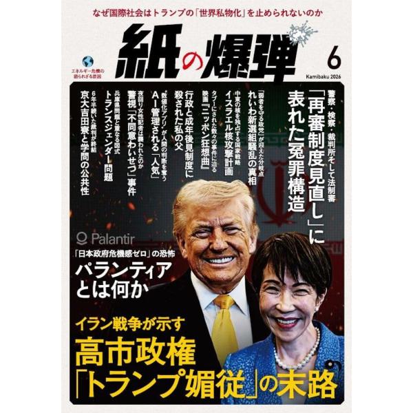 イラン戦争が示す高市政権「トランプ媚従」の末路 堀茂樹日本政府「危機感ゼロ」という恐怖　CIA企業パランティアの危険性　昼間たかし警察・検察・裁判所、そして法制審「再審制度見直し」に表れた冤罪構造の深層　足立昌勝中東の核を独占する「ベギン・...