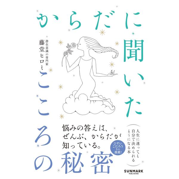 悩みの答えは、ぜんぶ、からだが知っている。人生に迷っても自分で決められるようになる本。ベストセラー作家・ひすいこたろうさん推薦！「『からだ』こそあなたの『神様』です。この本で、『なんだ、私はこんなにも愛されてたんだ』と気づくことでしょう」「...