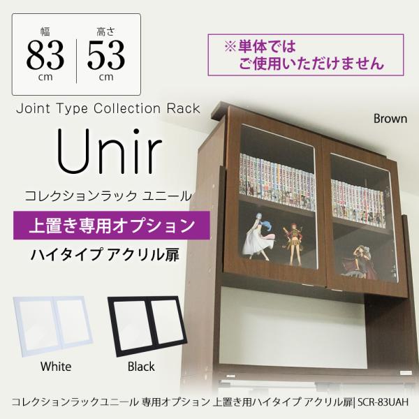 コレクションラック ユニール専用オプション幅83cm 上置きハイタイプ専用アクリル扉SCR-83UAH製品サイズ：幅78cm×高さ53.2cm×厚み1.4cm製品重量：2.1kgカラー：ホワイト・ブラウン・ブラック材質：外枠：プリント紙化粧...