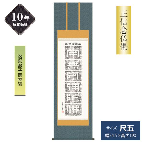 慈悲と徳と湛える、格調高い伝統の逸品。心静かに手を合わせ、ご先祖への限りない感謝を捧げる日々をお送りください。■尺五　正信念仏偈　■作者　小木曽　宗水（墨愁会）■表装　洛彩緞子佛表装　筋廻し仕様サイズ：巾54.5×長さ190（cm）本紙：新...