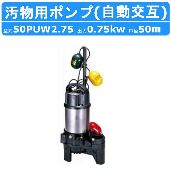 【鶴見製作所 汚物用 水中ポンプ 50PUW2.75 自動交互形 バンクスシリーズ 浄化槽用 】〜仕様〜◆型式(三相200V)：50PUW2.75◆口径：50mm◆出力：0.75kW◆全揚程：9.0ｍ◆吐出し量：0.20ｍ3/min◆始動方...