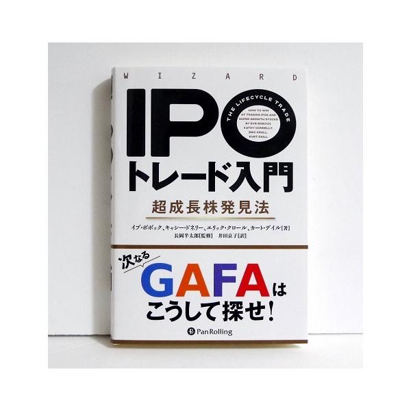 「IPOトレード入門 超成長株発見法」　イブ・ボボック 他・次なるGAFAはこうして探せ！　銘柄のライフサイクルを見極める　厳選株式投資入門・その銘柄のライフサイクルに基づいた　トレードとは、　その銘柄が今、どんな段階にあるかを　理解し、そ...