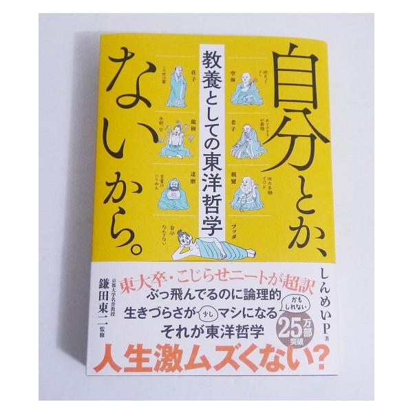 『自分とか、ないから。教養としての東洋哲学』　しんめいP：著、鎌田東二：監修・ぶっ飛んでいるのに、なぜか論理的。　生きづらさがマシになる（かもしれない）　それが、東洋哲学。・本書では、インド・中国・日本から、　ブッダ／龍樹／老子／荘子／達磨...