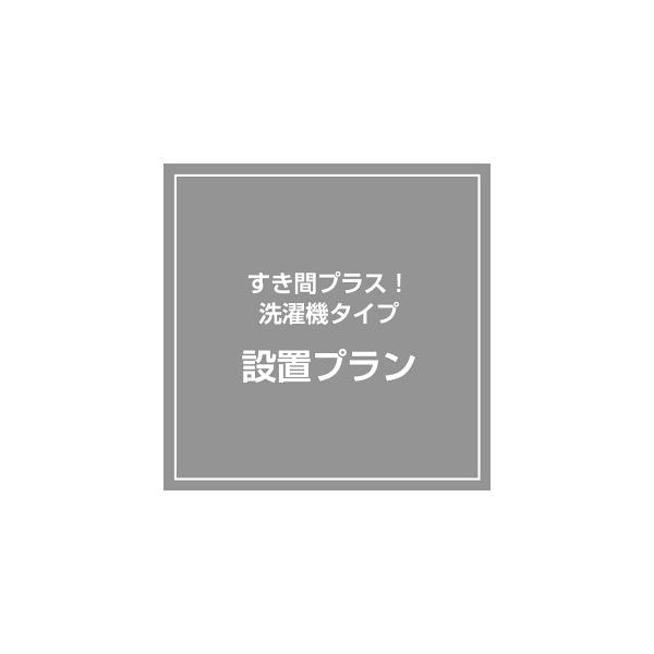 すき間プラス！洗濯機タイプの設置プランです