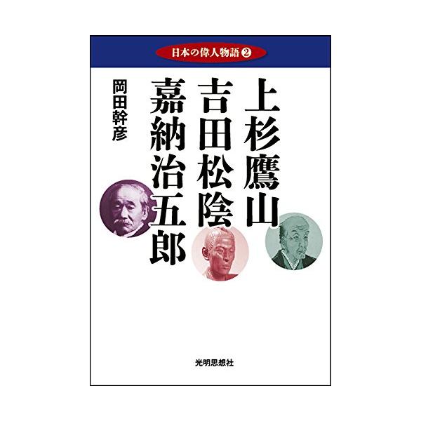 上杉鷹山 米沢藩を再興した江戸随一の藩主 吉田松陰 西洋列強に挑んだ日本救国の英雄 嘉納治五郎　柔道の創始者、偉大な教育家、ＪＯＣ初代会長