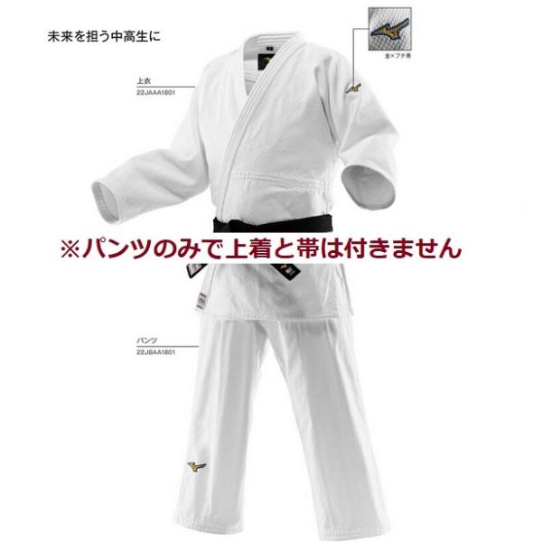 ミズノ 柔道着 全柔連規格・IJF公認 22JBAA1801 ズボンのみパンツのみで上着と帯は付きません。全柔連規格・IJF公認価格に加工代は含まれておりません。ネームシシュー画像は仕上がりのイメージとして掲載しています。ご購入頂く柔道着と...