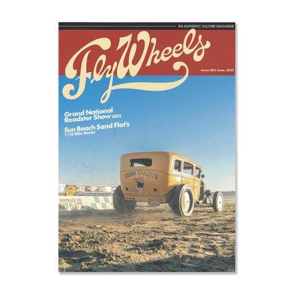 AN AUTHENTIC KULTURE MAGAZINEFly Wheels Issue #83 June, 2023CONTENTSGrand National Roadster Show 2023SUN BEACH SAND FLAT...