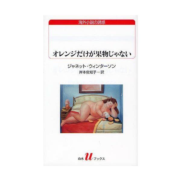 【発売日：2011年09月10日】ジャネット・ウィンターソン/著 岸本佐知子/訳/オレンジだけが果物じゃない / 原タイトル:ORANGES ARE NOT THE ONLY FRUIT (白水Uブックス 176 海外小説の誘惑)、メディア...