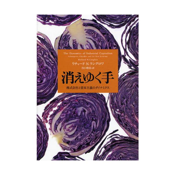 【発売日：2011年09月23日】リチャードN.ラングロワ/著 谷口和弘/訳/消えゆく手 株式会社と資本主義のダイナミクス / 原タイトル:The Dynamics of Industrial Capitalism、メディア：BOOK、発売...