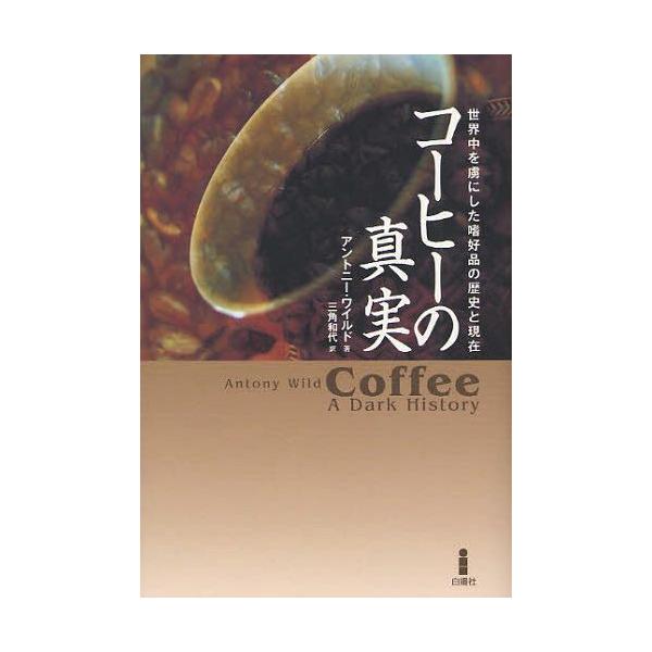 【発売日：2011年10月27日】アントニー・ワイルド/著 三角和代/訳/コーヒーの真実 世界中を虜にした嗜好品の歴史と現在 / 原タイトル:COFFEE、メディア：BOOK、発売日：2011/10、重量：398g、商品コード：NEOBK-...