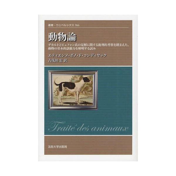 【発売日：2011年11月06日】エティエンヌ・ボノ・ド・コンディヤック 古茂田宏/動物論 デカルトとビュフォン氏の見解に関する批判的考察を踏まえた、動物の基本的諸能力を解明する試み / 原タイトル:Traite des animaux (...