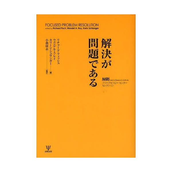 【発売日：2011年12月28日】リチャード・フィッシュ/編 ウェンデル・A・レイ/編 カリーン・シュランガー/編 小森康永/監訳/解決が問題である MRIブリーフセラピー・センターセレクション / 原タイトル:Focused Proble...