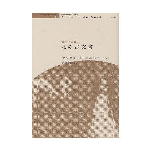 【発売日：2011年11月13日】マルグリット・ユルスナール/著/世界の迷路 2 / 原タイトル:Le Labyrinthe du monde tome 2:Archives du Nord、メディア：BOOK、発売日：2011/11、重量...