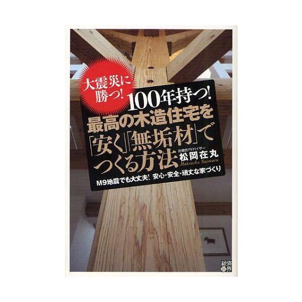 【発売日：2011年11月27日】松岡在丸/100年持つ!最高の木造住宅を「安く」「無垢材」でつくる方法 大震災に勝つ! M9地震でも大丈夫!安心・安全・頑丈な家づくり、メディア：BOOK、発売日：2011/11、重量：340g、商品コード...