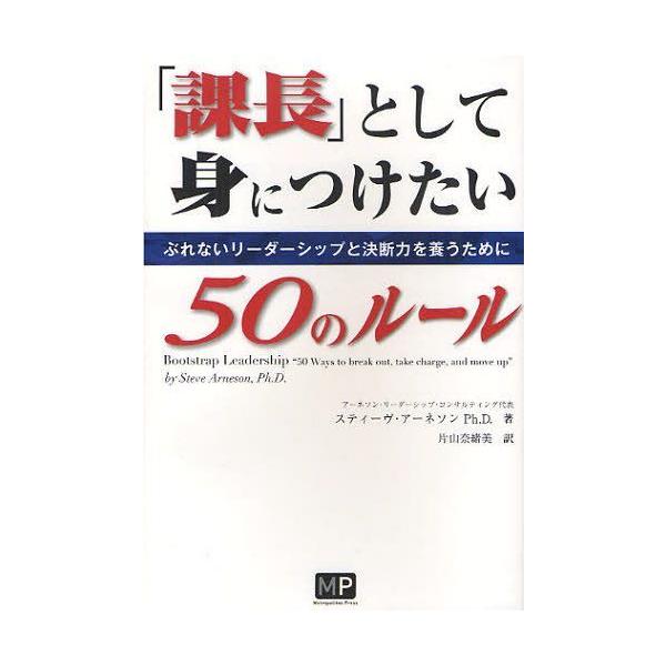 【発売日：2011年11月27日】スティーヴ・アーネソン/著 片山奈緒美/訳/「課長」として身につけたい50のルール ぶれないリーダーシップと決断力を養うために / 原タイトル:BOOTSTRAP LEADERSHIP 50 ways to...