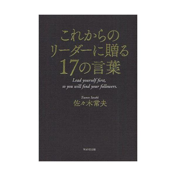 【発売日：2011年11月26日】佐々木常夫/著/これからのリーダーに贈る17の言葉 Lead yourself first so you will find your followers.、メディア：BOOK、発売日：2011/11、重量...