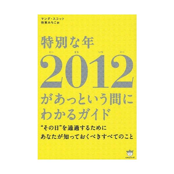 【発売日：2011年12月19日】マンダ・スコット/著 快東みちこ/訳/特別な年2012があっという間にわかるガイド "その日"を通過するためにあなたが知っておくべきすべてのこと / 原タイトル:2012 Everything You Ne...