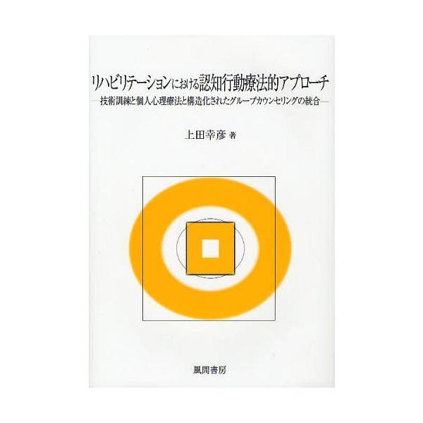 【発売日：2011年12月18日】上田幸彦/著/リハビリテーションにおける認知行動療法的アプローチ 技術訓練と個人心理療法と構造化されたグループカウンセリングの統合、メディア：BOOK、発売日：2011/12、重量：340g、商品コード：N...