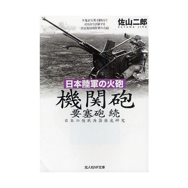 【発売日：2012年03月19日】佐山二郎/著/機関砲 要塞砲 続 日本陸軍の火砲 日本の陸戦兵器徹底研究 (光人社NF文庫)、メディア：BOOK、発売日：2012/03、重量：150g、商品コード：NEOBK-1081214、JANコード...