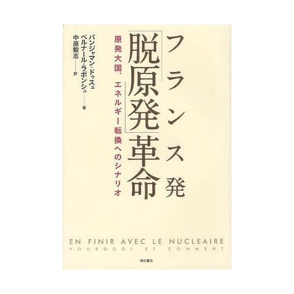 【発売日：2012年03月23日】バンジャマン・ドゥスュ/著 ベルナール・ラポンシュ/著 中原毅志/訳/フランス発「脱原発」革命 原発大国、エネルギー転換へのシナリオ / 原タイトル:EN FINIR AVEC LE NUCLEAIRE、メ...