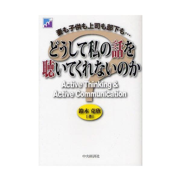 【発売日：2012年03月26日】鈴木克欣/著/どうして私の話を聴いてくれないのか 妻も子供も上司も部下も… Active Thinking &amp; Active Communication、メディア：BOOK、発売日：2012/03、...