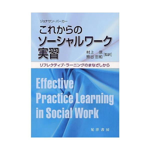 【発売日：2012年04月12日】ジョナサン・パーカー/著 村上信/監訳 熊谷忠和/監訳/これからのソーシャルワーク実習 リフレクティブ・ラーニングのまなざしから / 原タイトル:EFFECTIVE PRACTICE LEARNING IN...