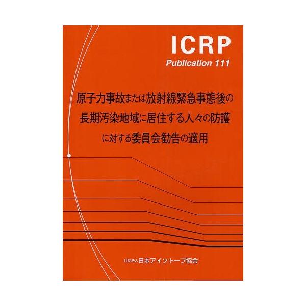 【発売日：2012年03月28日】甲斐倫明/監修 本間俊充/訳 木村仁宣/訳 高原省五/訳 ICRP勧告翻訳検討委員会/編集/原子力事故または放射線緊急事態後の長期汚染地域に居住する人々の防護に対する委員会勧告の適用 / 原タイトル:App...